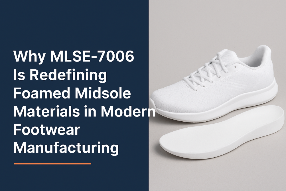 Why MLSE-7006 Is Redefining Foamed Midsole Materials in Modern Footwear ...
